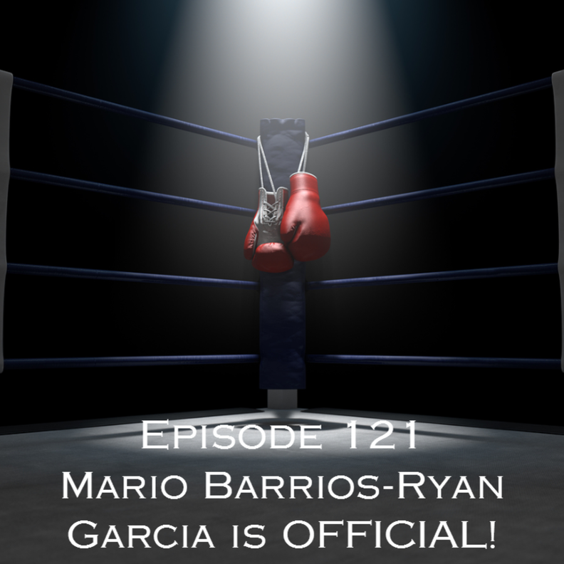 Episode 121 - Mario Barrios-Ryan Garcia is OFFICIAL! | Podcast Episode ...